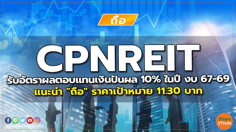 CPNREIT รับอัตราผลตอบแทนเงินปันผล 10% ในปี งบ 67-69 แนะนำ "ถือ" ราคาเป้าหมาย 11.30 บาท | Share2Trade